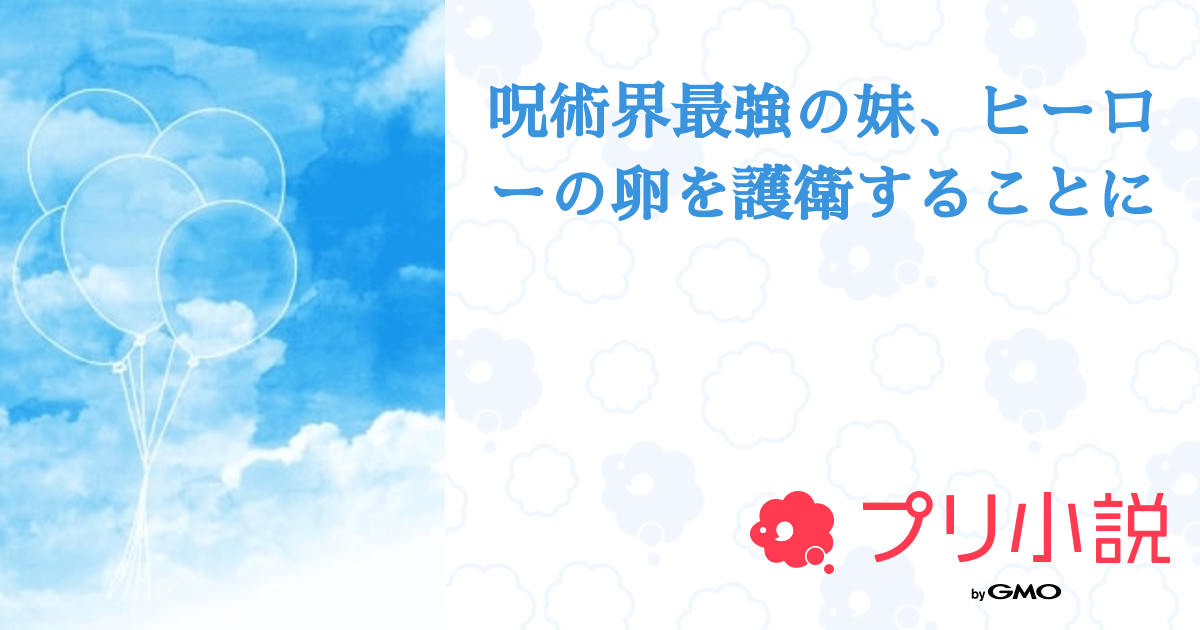 呪術界最強の妹、ヒーローの卵を護衛することに 全1話 【連載中】(如月さんの夢小説) 無料スマホ夢小説ならプリ小説 Bygmo